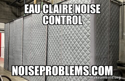 Eau Claire noise control noiseproblems.com Meme Generator