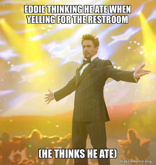 eddie thinking he ate when yelling for the restroom (he thinks he ate ...