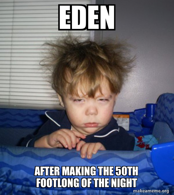 Eden After making the 50th footlong of the night - Monday Mornings Meme ...