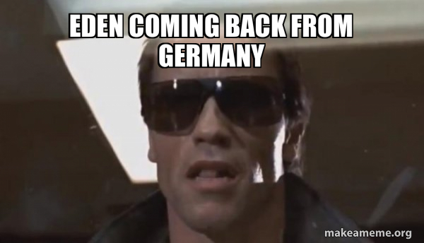 Eden coming back from Germany - The Terminator Meme Generator