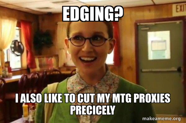 Edging? I also like to cut my mtg proxies precicely - Sexually ...