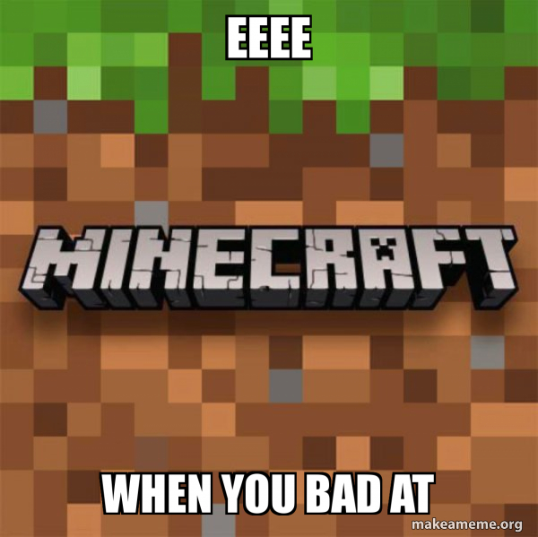 eeee WHen you bad at - Minecraft Meme Generator