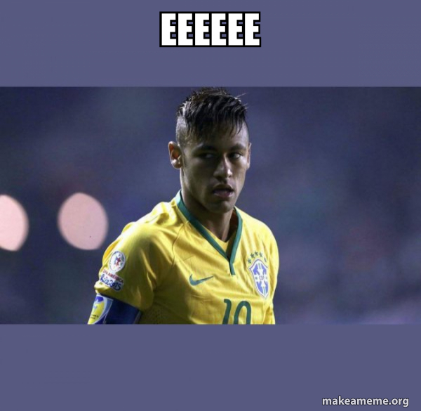 Eeeeee - Neymar da Silva Santos JÃºnior Meme Generator