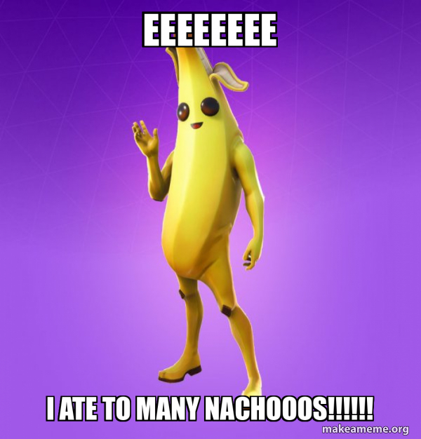 eeeeeeee I ate to many nachooos!!!!!! - Peely Meme Generator