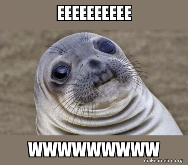 eeeeeeeeee wwwwwwwww - Squeamish Seal Meme Generator