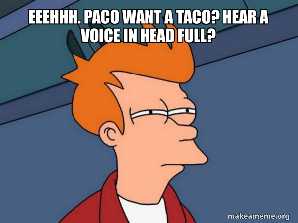 Eeehhh. Paco want a taco? Hear a voice in head full? - Futurama Fry ...