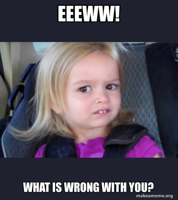 EEEWW! What is wrong with you? - Side-Eyes Chloe Meme Generator