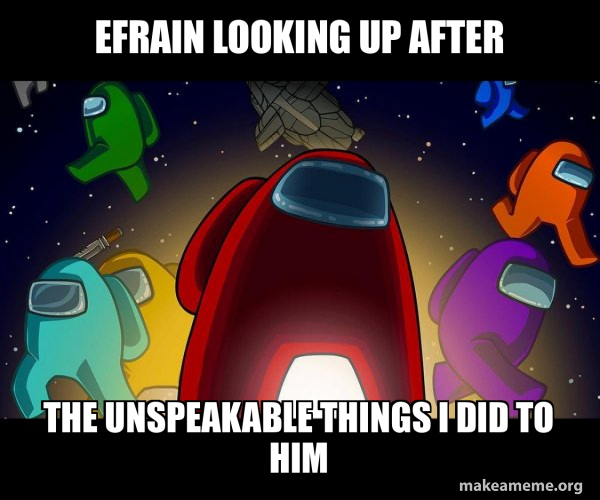 efrain looking up after The unspeakable things i did to him - Among Us ...