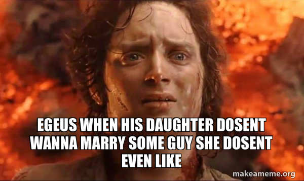Egeus when his daughter dosent wanna marry some guy she dosent even ...