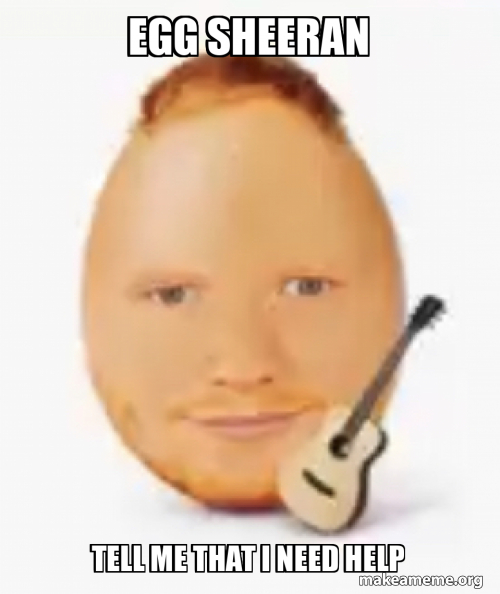 Egg sheeran Tell me that i need help - Egg Sheeran Meme Generator