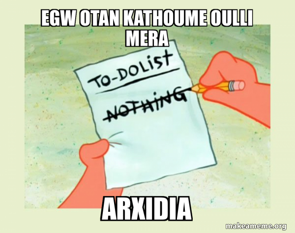 EGW OTAN KATHOUME OULLI MERA arxidia - To Do List - Nothing Meme Generator