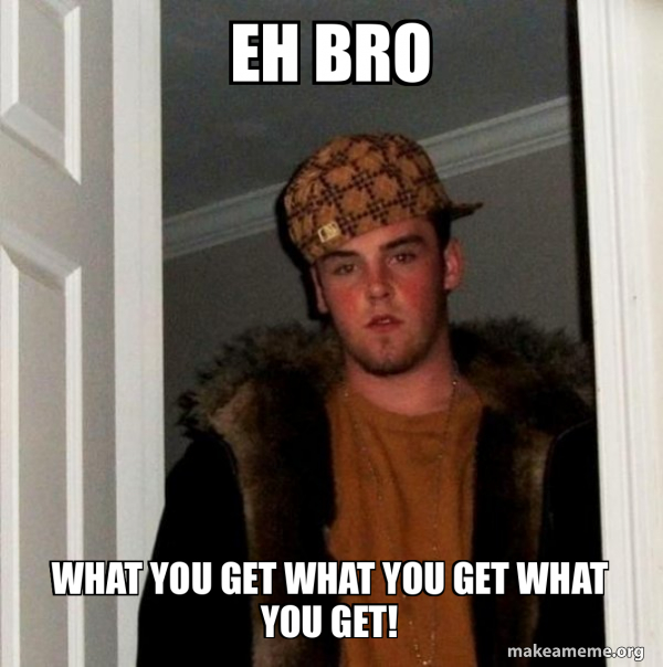 Eh bro What you get what you get WHAT YOU GET! - Scumbag Steve Meme ...