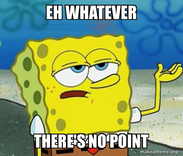 eh whatever there's no point - Tough SpongeBob Meme Generator