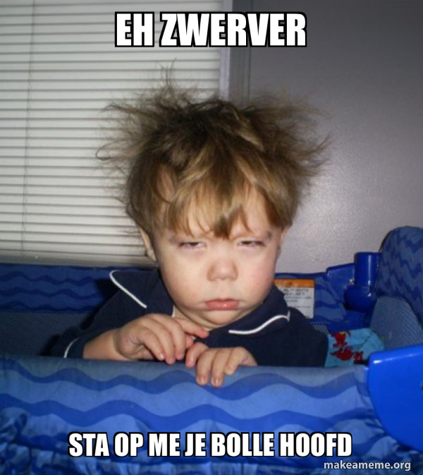Eh zwerver sta op me je bolle hoofd - Monday Mornings Meme Generator