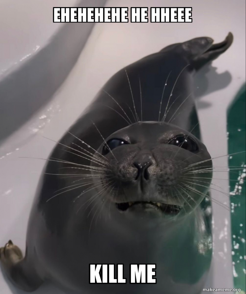 ehehehehe he hheee kill me - Y Meme Generator