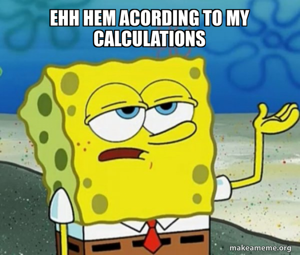 ehh hem ACORDING TO MY CALCULATIONS - Tough SpongeBob Meme Generator