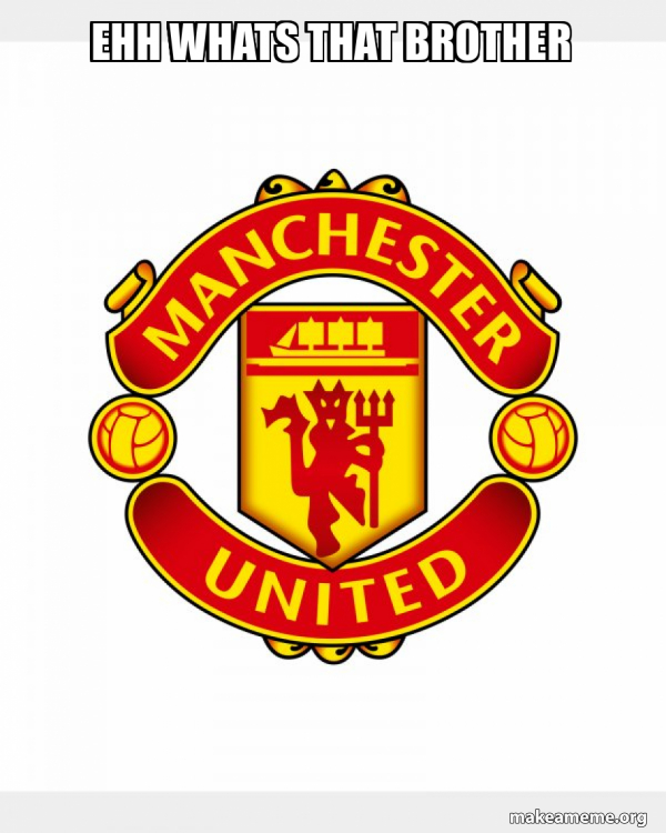 ehh whats that brother - Manchester United Meme Generator