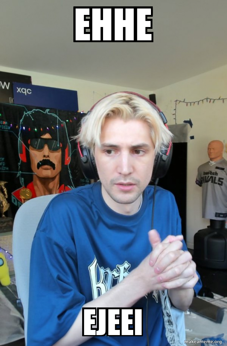 ehhe ejeei - xQc Meme Generator