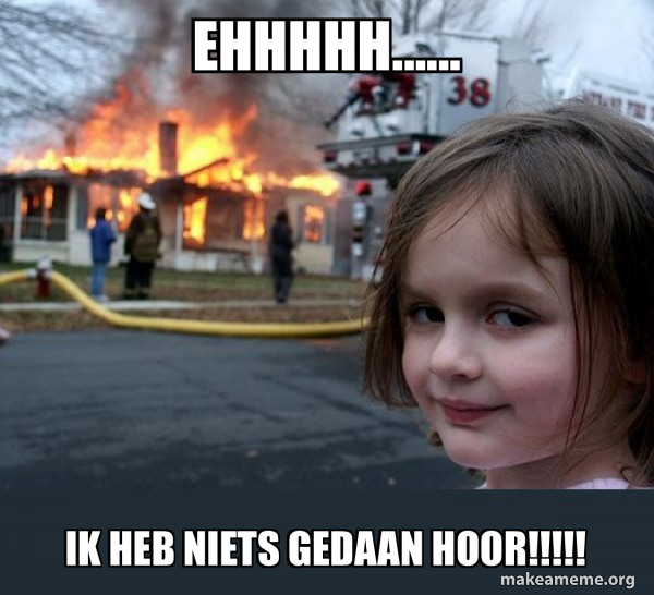Ehhhhh...... ik heb niets gedaan hoor!!!!! - Disaster Girl Meme Generator