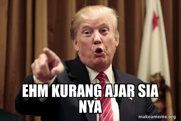 Ehm kurang ajar sia nya - Donald Trump Says Meme Generator