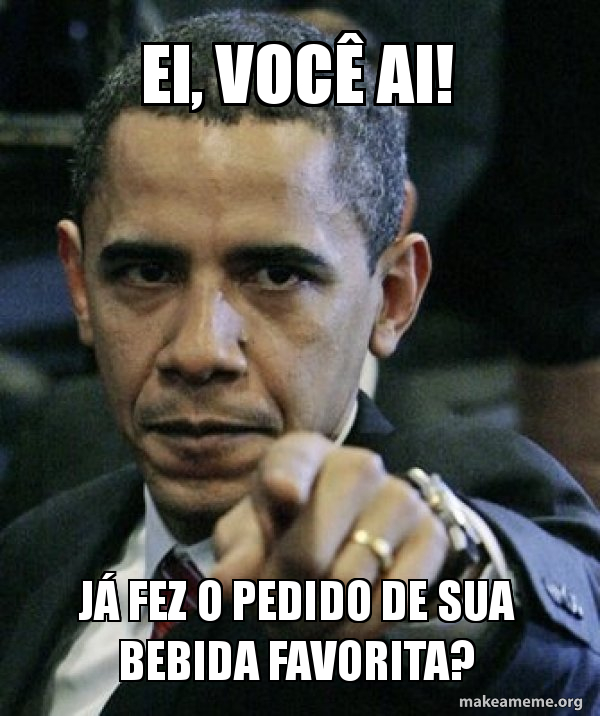 EI, VOCÃŠ AI! JÃ FEZ O PEDIDO DE SUA BEBIDA FAVORITA? - Angry Obama Meme Generator