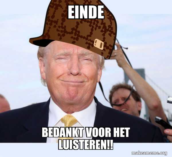 Einde bedankt voor het luisteren!! - Scumbag Donald Trump Meme Generator