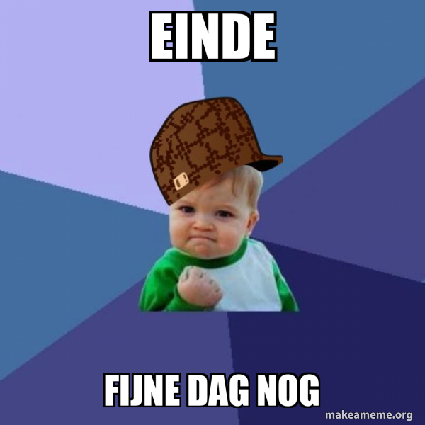 einde fijne dag nog - Scumbag Success Kid Meme Generator