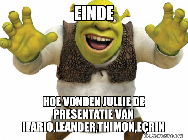 Einde hoe vonden jullie de presentatie van Ilario,Leander,Thimon,Eçrin ...