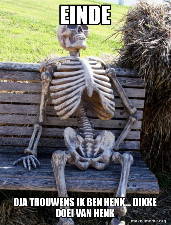 EINDE oja trouwens ik ben henk... dikke doei van henk - Waiting ...
