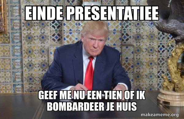 einde presentatiee geef me nu een tien of ik bombardeer je huis ...