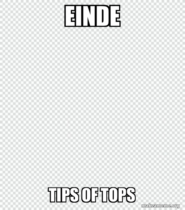 Einde Tips of Tops - Free Meme Generator