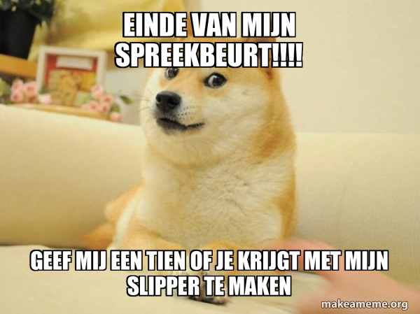 Einde van mijn spreekbeurt!!!! Geef mij een tien of je krijgt met mijn ...