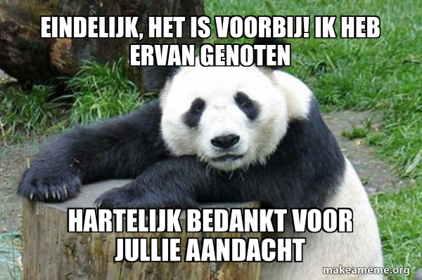 eindelijk, het is voorbij! Ik heb ervan genoten hartelijk bedankt voor ...