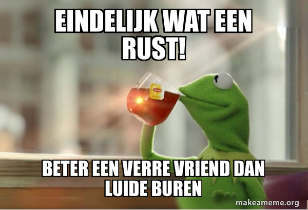 Eindelijk wat een rust! Beter een verre vriend dan luide buren - Kermit ...