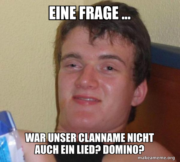Eine Frage ... War unser Clanname nicht auch ein lied? Domino? - [10 ...