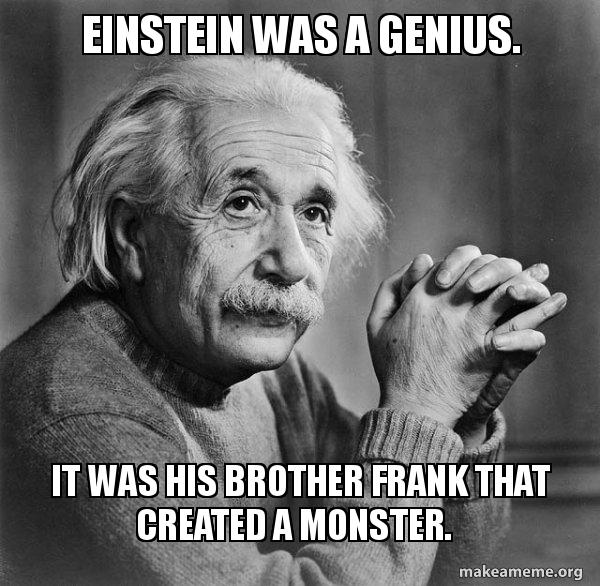 Einstein was a genius. It was his brother Frank that created a monster ...