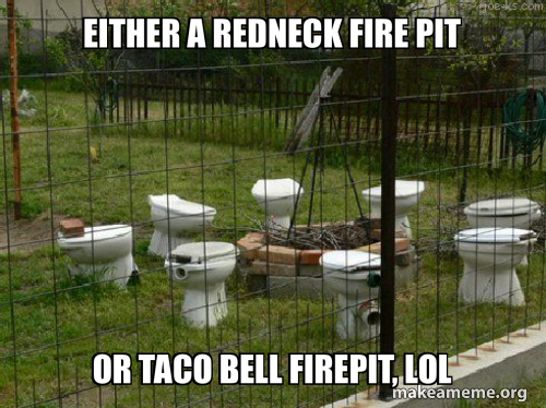 either a redneck fire pit or taco bell firepit, lol Meme Generator