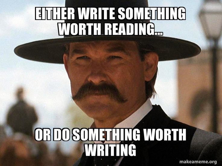 Either write something worth reading... Or do something worth WRIting ...