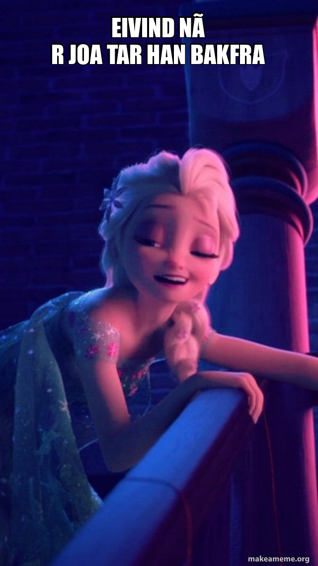 Eivind når Joa tar han bakfra - Drunk Elsa Meme Generator