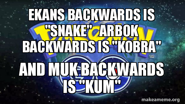 Ekans backwards is "snake" arbok backwards is "Kobra" And muk backwards is "kum" - Pokemon Go ...