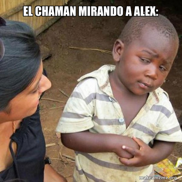 El Chaman mirando a Alex: - Skeptical Third World Kid Meme Generator