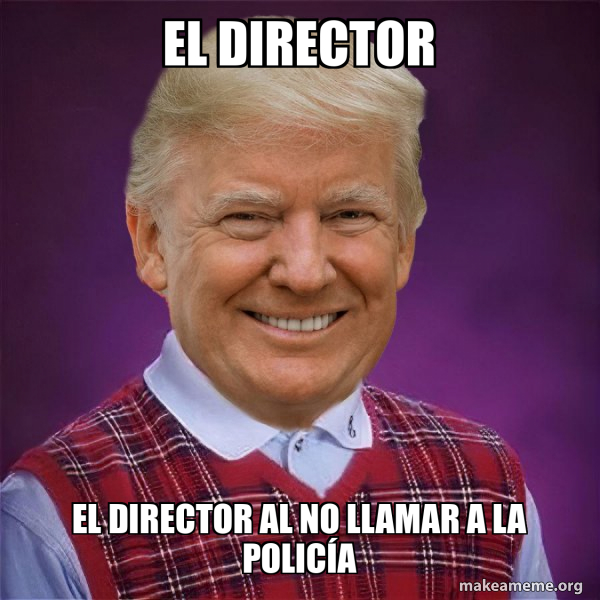 EL DIRECTOR EL DIRECTOR AL NO LLAMAR A LA POLICÍA - Bad Luck Trump Meme ...