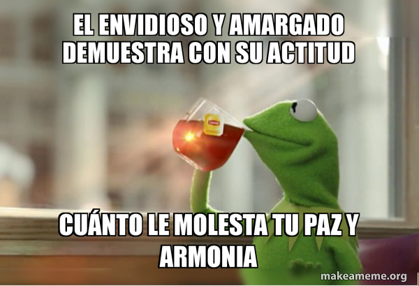 El envidioso y amargado demuestra con su actitud CuÃ¡nto le molesta tu ...