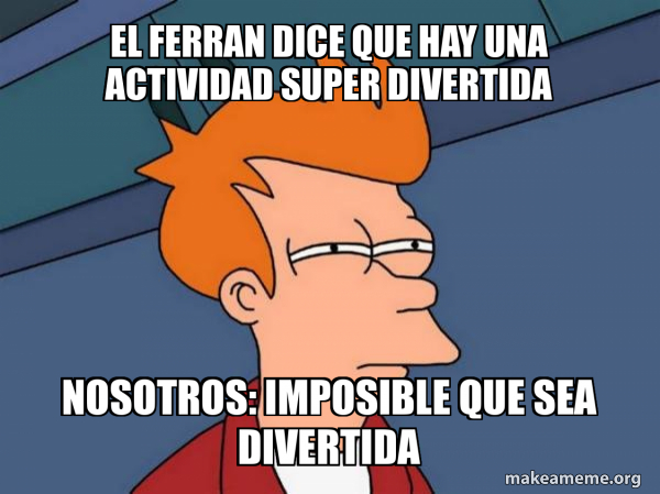 el ferran dice que hay una actividad super divertida nosotros ...