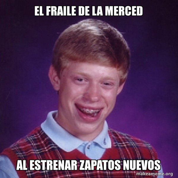EL FRAILE DE LA MERCED AL ESTRENAR ZAPATOS NUEVOS - Bad Luck Brian Meme ...