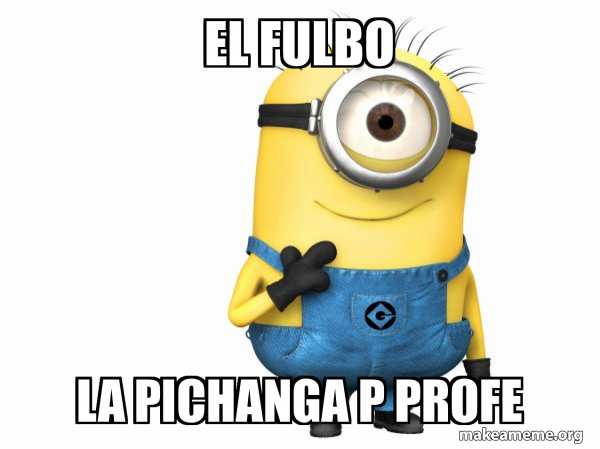 EL FULBO LA PICHANGA P PROFE - Thoughtful Minion Meme Generator