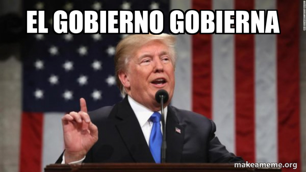 EL GOBIERNO GOBIERNA - Donald Trump Meme Generator