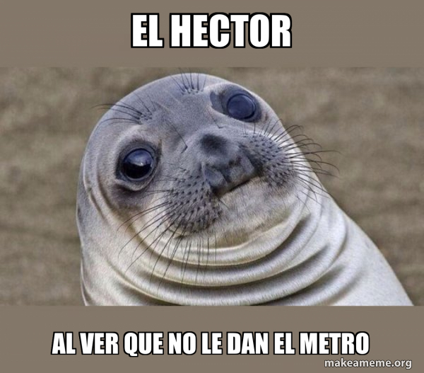 El Hector Al ver que no le dan el metro - Squeamish Seal Meme Generator