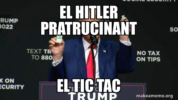EL HITLER PRATRUCINANT EL TIC TAC - Trump Tic Tac Meme Generator