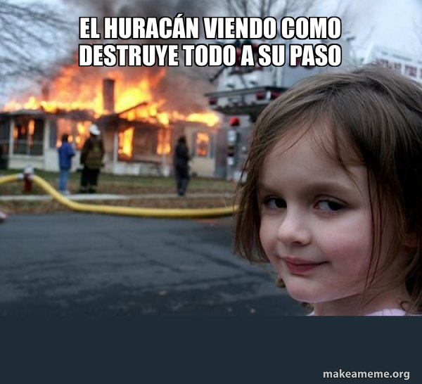 El huracán viendo como destruye todo a su paso - Disaster Girl Meme ...